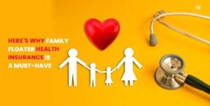 Here's Why Family Floater Health Insurance is A Must-Have