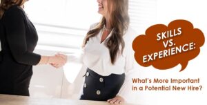 Skills Vs. Experience: What’s More Important in a Potential