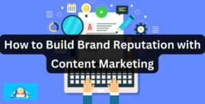 How to Build Brand Reputation with Content Marketing