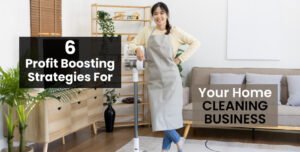 6 Profit-Boosting Strategies For Your Home Cleaning Business