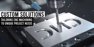 Custom CNC Machining Solutions for Unique Project Needs