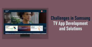 Challenges in Samsung TV App Development and Solutions