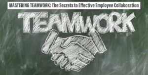 Mastering Teamwork: The Secrets to Effective Employee Collaboration