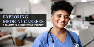 Exploring Medical Careers: A Roadmap To Choosing Your Specialty