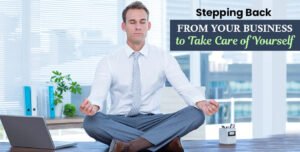 Stepping Back from Your Business to Take Care of Yourself
