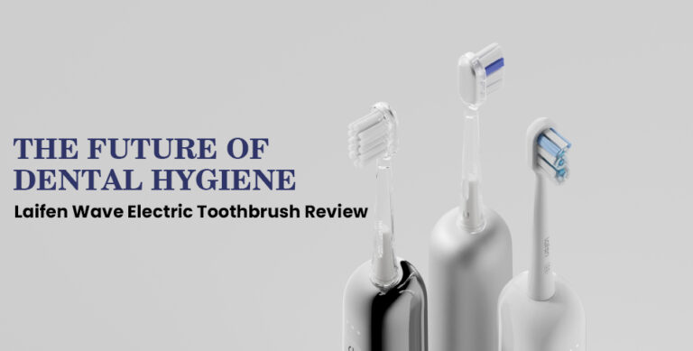 The Future of Dental Hygiene: Laifen Wave Electric Toothbrush Review