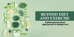 Beyond Diet and Exercise: Exploring Innovative Approaches to Weight Loss