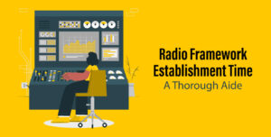 Radio Framework Establishment Time: A Thorough Aide