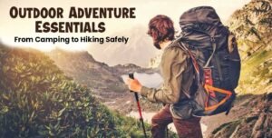 Outdoor Adventure Essentials: From Camping to Hiking Safely