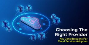 Choosing The Right Provider: Key Considerations For Cloud Services Adoption