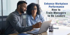 Enhance Workplace Performance: How to Train Managers to Be Leaders