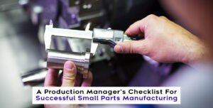 A Production Manager's Checklist For Successful Small Parts Manufacturing
