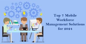 Top 7 Mobile Workforce Management Solutions for 2024