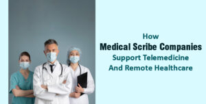 How Medical Scribe Companies Support Telemedicine And Remote Healthcare
