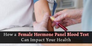 How a Female Hormone Panel Blood Test Can Impact Your Health