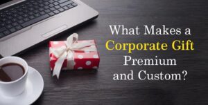 What Makes a Corporate Gift Premium and Custom?