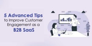 5 Advanced Tips to Improve Customer Engagement as a B2B SaaS