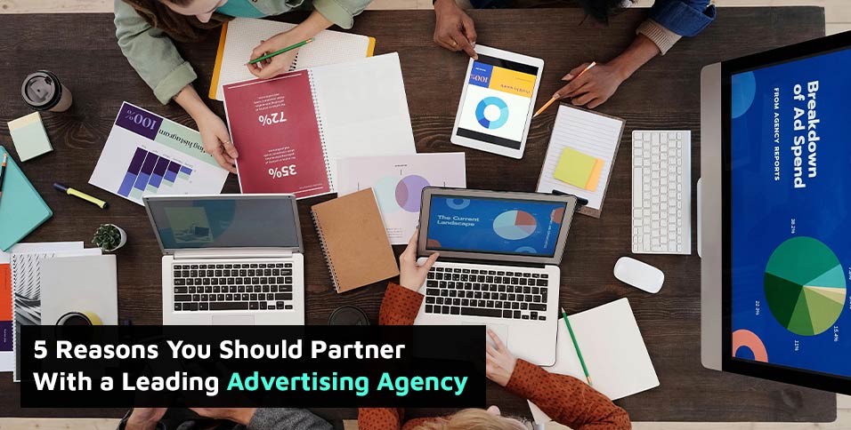 5 Reasons You Should Partner With a Leading Advertising Agency