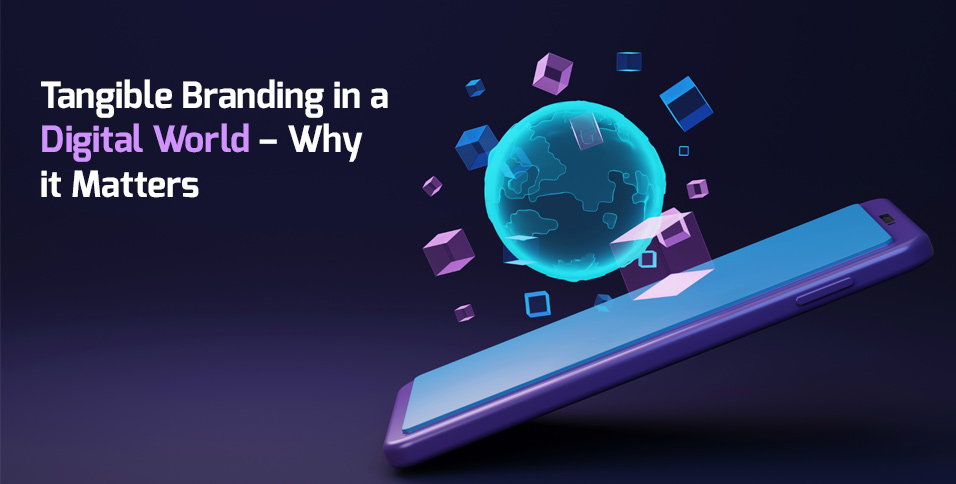 Tangible Branding in a Digital World – Why it Matters