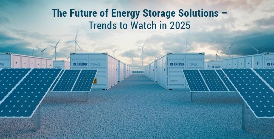 The Future of Energy Storage Solutions – Trends to Watch in 2025