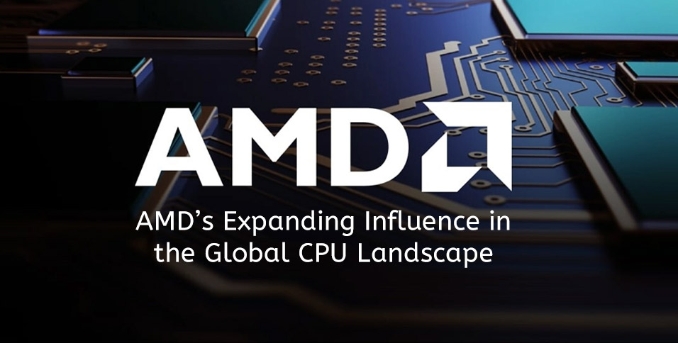 AMD’s Expanding Influence in the Global CPU Landscape
